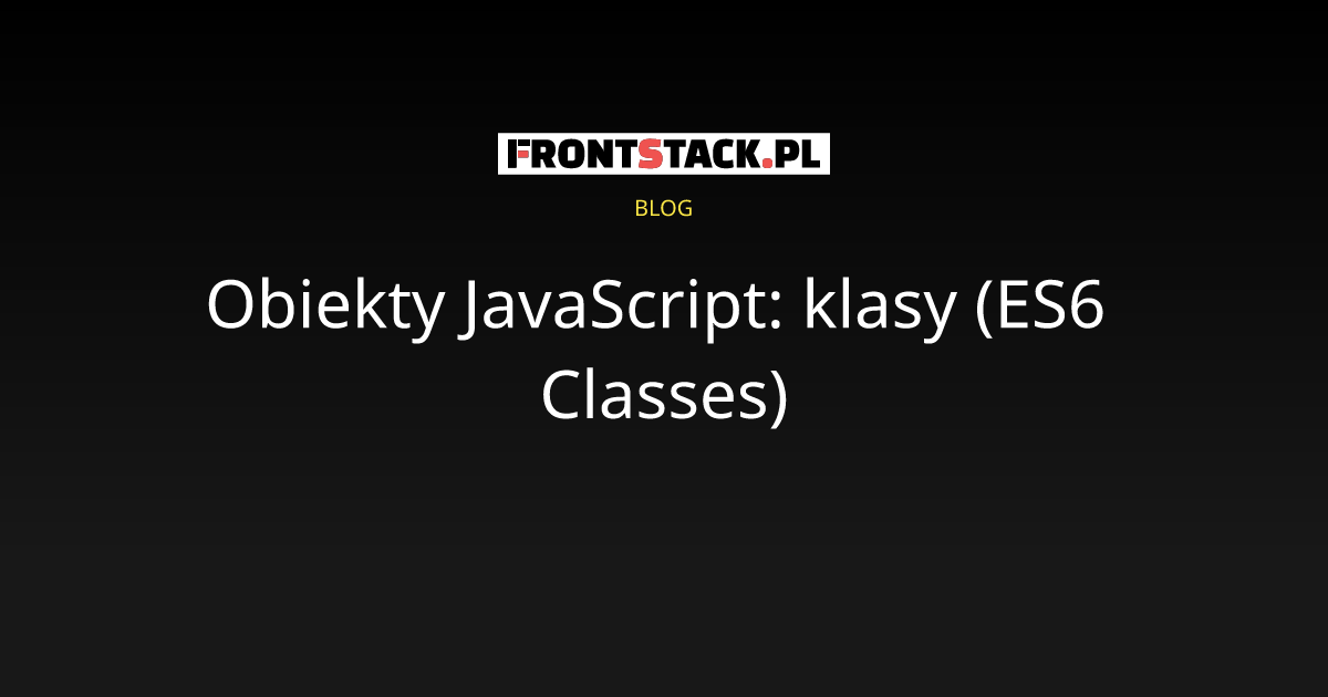 Obiekty JavaScript: klasy (ES6 Classes) Obiekty JavaScript: klasy (ES6 Classes)